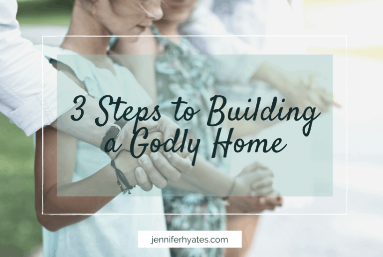 3 Steps to Building a Godly Home - Jennifer Hayes Yates
