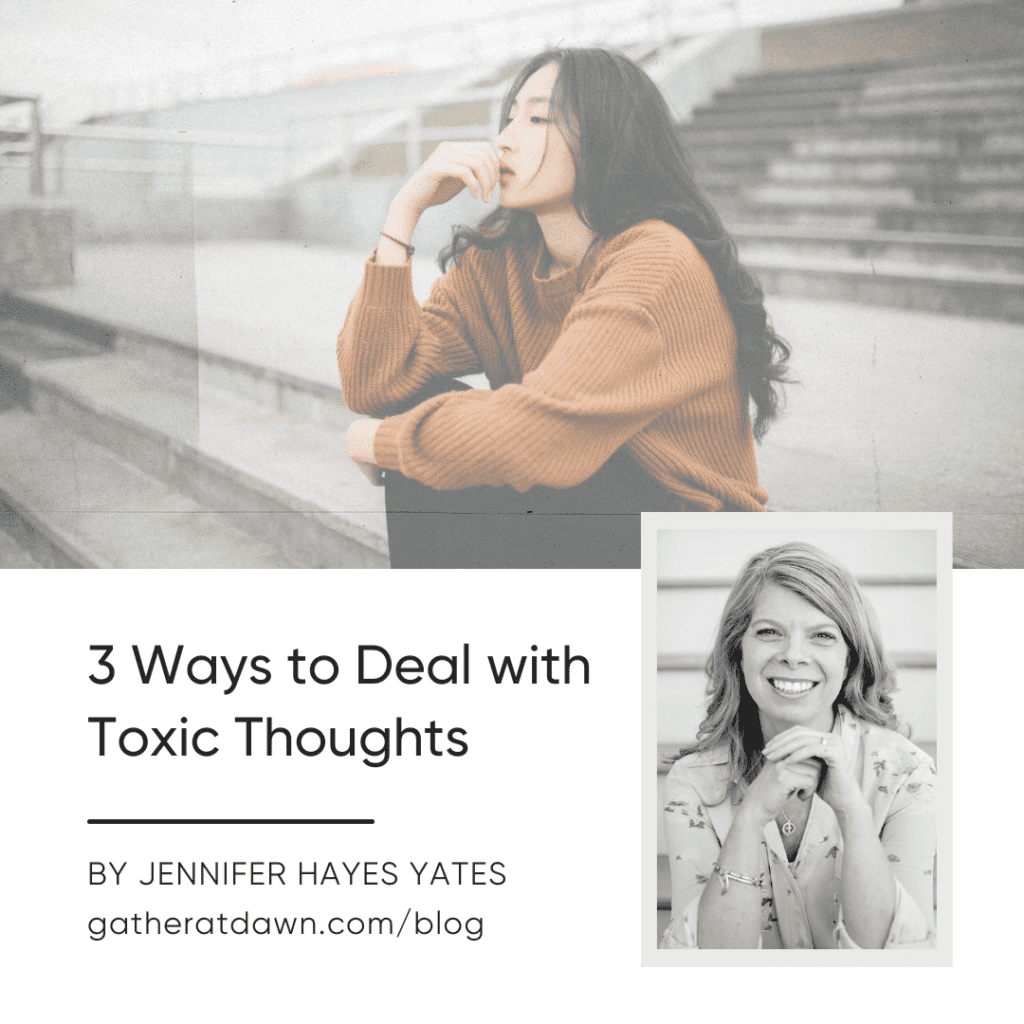3 Ways to Deal with Toxic Thoughts - Jennifer Hayes Yates